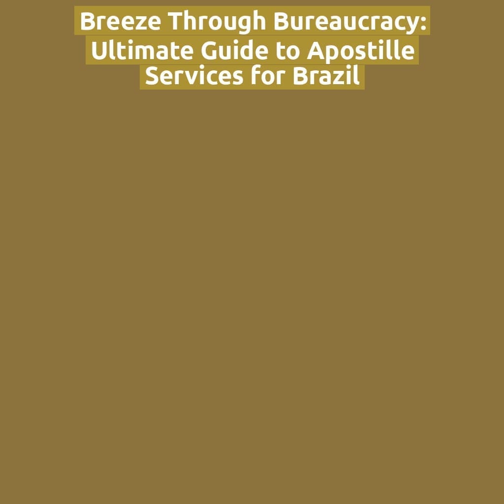 Breeze Through Bureaucracy: Ultimate Guide to Apostille Services for Brazil